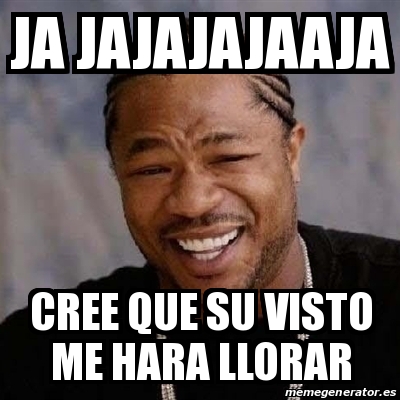 Meme Yo Dawg - ja jajajajaaja cree que su visto me hara llorar - 14929549