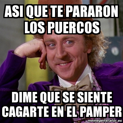Meme Willy Wonka - asi que te pararon los puercos dime que se siente ...