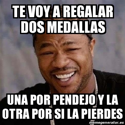 Meme Yo Dawg - te voy a regalar dos medallas una por pendejo y la otra ...