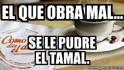 Meme Personalizado - El Que obra mal... se le pudre el tamal. - 14932569