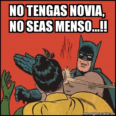 Meme Batman slaps Robin - no tengas novia, no seas menso...!! - 14938753