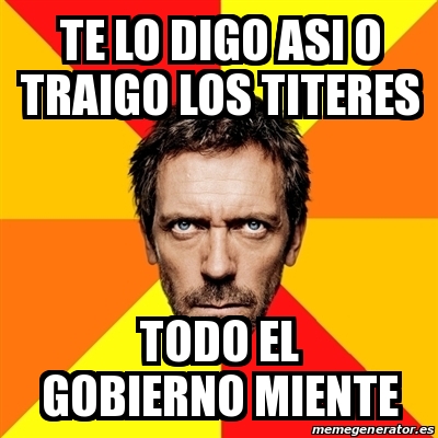 Meme House - te lo digo asi o traigo los titeres TODO EL gobiernO ...
