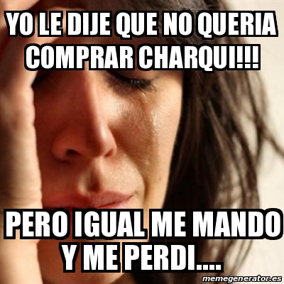 Meme Problems - yo le dije que no queria comprar charqui!!! pero igual ...