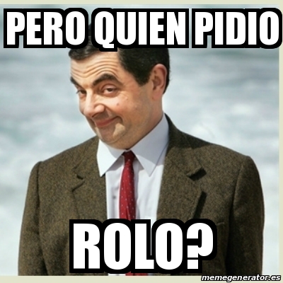 Meme Mr Bean - pero quien pidio rolo? - 14972825