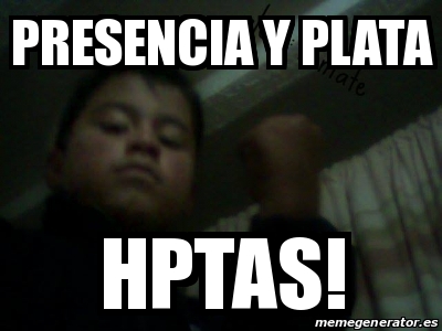 Meme Personalizado - Presencia y plata hptas! - 14979417