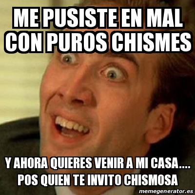 Meme No me digas - ME PUSISTE EN MAL CON PUROS CHISMES Y AHORA QUIERES ...