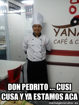 Meme Personalizado - don pedrito ... cusi cusa y ya estamos aca - 14992232