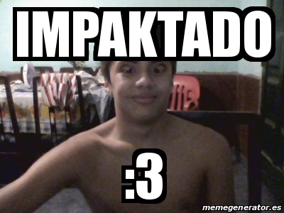 Meme Personalizado - Impaktado :3 - 14992413