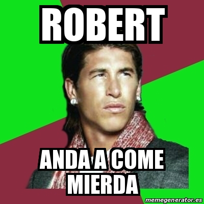 Meme Sergio Ramos - robert anda a come mierda - 14999832
