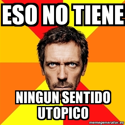 Meme House - Eso no tiene ningun sentido utopico - 15010461