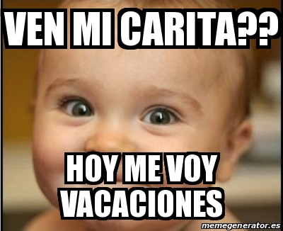 Meme Personalizado - VEN MI CARITA?? HOY ME VOY VACACIONES - 15011440