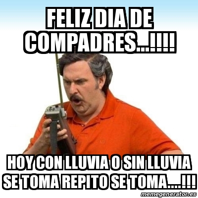 Meme Personalizado - feliz dia de compadres...!!!! hoy con lluvia o sin ...