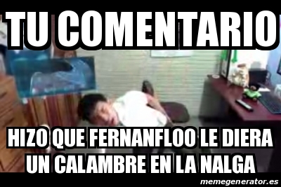 Meme Personalizado - Tu comentario hizo que fernanfloo le diera un ...