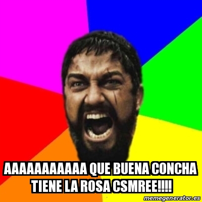 Meme Sparta - AAAAAAAAAAA QUE BUENA CONCHA TIENE LA ROSA CSMREE ...