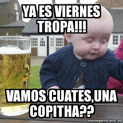 Meme Drunk Baby - YA ES VIERNES TROPA!!! vamos cuates,una copitha ...