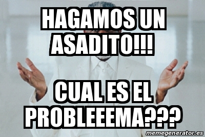 Meme Personalizado - hagamos un asadito!!! cual es el probleeema ...