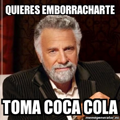Meme Most interesting man - quieres emborracharte toma coca cola - 15122414