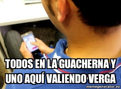 Meme Personalizado - todos en la guacherna y uno aquÃ­ valiendo vergA ...