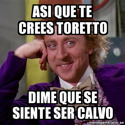 Meme Willy Wonka - asi que te crees toretto dime que se siente ser ...