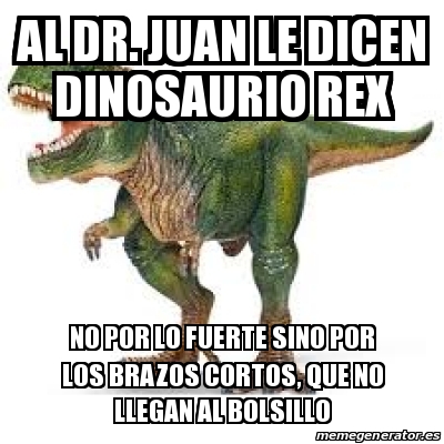 Meme Personalizado - al dr. juan le dicen dinosaurio rex no por lo ...