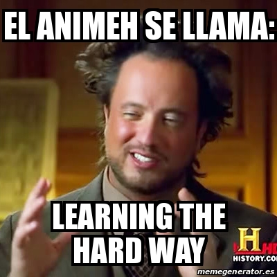 Meme Ancient Aliens - el animeh se llama: Learning the Hard Way - 15133157