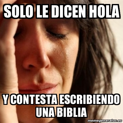 Meme Problems - solo le dicen hola y contesta escribiendo una biblia ...