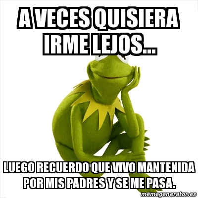 Meme Kermit the frog - a veces quisiera irme lejos... luego RECUERDO ...