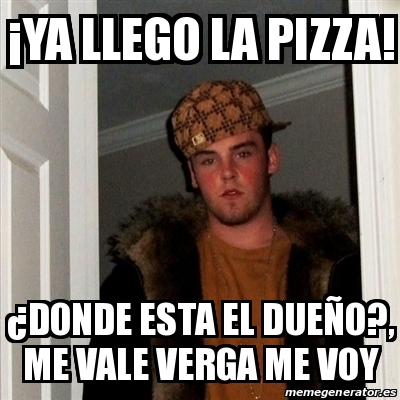 Meme Scumbag Steve - Â¡YA LLEGO LA PIZZA! Â¿DONDE ESTA EL DUEÃ‘O?, ME ...
