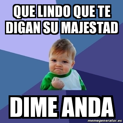 Meme Bebe Exitoso - Que lindo que te digan su majestad Dime anda - 15162298