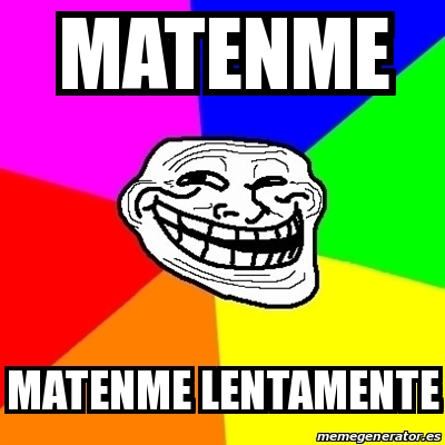 Meme Troll - Matenme matenme lentamente - 15170109