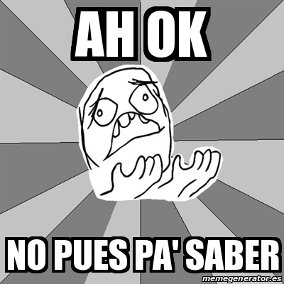 Meme Whyyy - AH OK NO PUES PA' SABER - 15170591