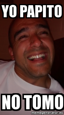 Meme Personalizado - yo papito no tomo - 15175901