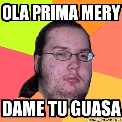 Meme Friki - ola prima mery dame tu guasa - 15184734