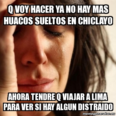 Meme Problems - q voy hacer ya no hay mas huacos sueltos en chiclayo ...