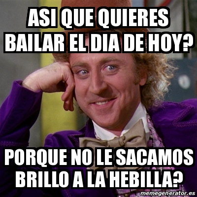 Meme Willy Wonka - asi que quieres bailar el dia de hoy? porque no le ...