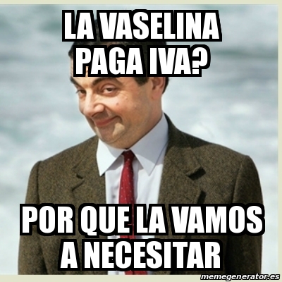 Meme Mr Bean - La vaselina paga IVA? por que la vamos a necesitar ...