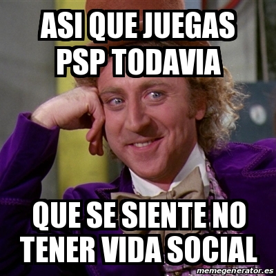 Meme Willy Wonka - asi que juegas psp todavia que se siente no tener ...