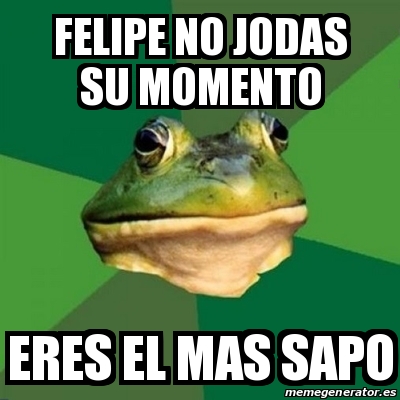 Meme Foul Bachelor Frog - Felipe no jodas su momento eres el mas sapo ...