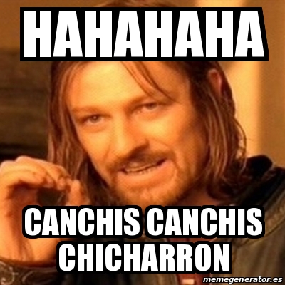 Meme Boromir - hahahaha canchis canchis chicharron - 15026417