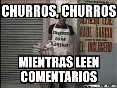 Meme Personalizado - churros, churros mientras leen comentarios - 15208588