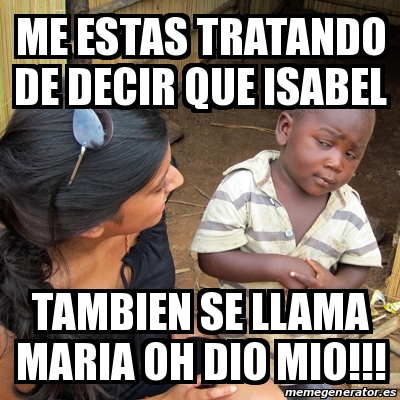 Meme Skeptical 3rd World Kid - me estas tratando de decir que isabel ...