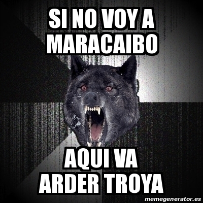 Meme Insanity Wolf - si no voy a maracaibo aqui va arder troya - 15210043