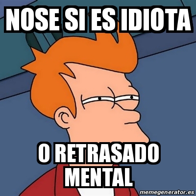Meme Futurama Fry - Nose si es idiota o retrasado mental - 15215239