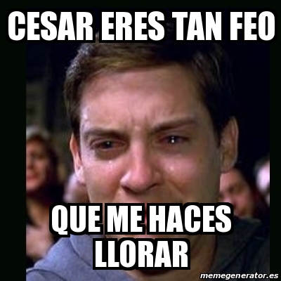 Meme crying peter parker - cesar eres tan feo que me haces llorar ...
