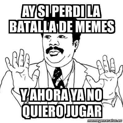 Meme Ay Si - ay si perdi la batalla de memes y ahora ya no quiero jugar ...