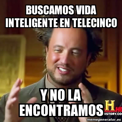 Meme Ancient Aliens - BUSCAMOS VIDA INTELIGENTE EN TELECINCO Y NO LA ...