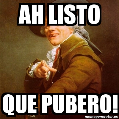 Meme Joseph Ducreux - Ah listo que pubero! - 15226251