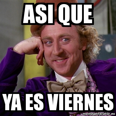 Meme Willy Wonka - ASI QUE YA ES VIERNES - 15226906