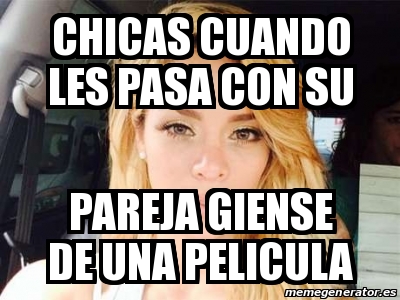 Meme Personalizado - chicas cuando les pasa con su pareja giense de una ...