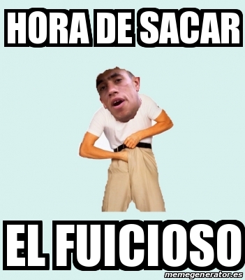 Meme Personalizado - hora de sacar el fuicioso - 15231867